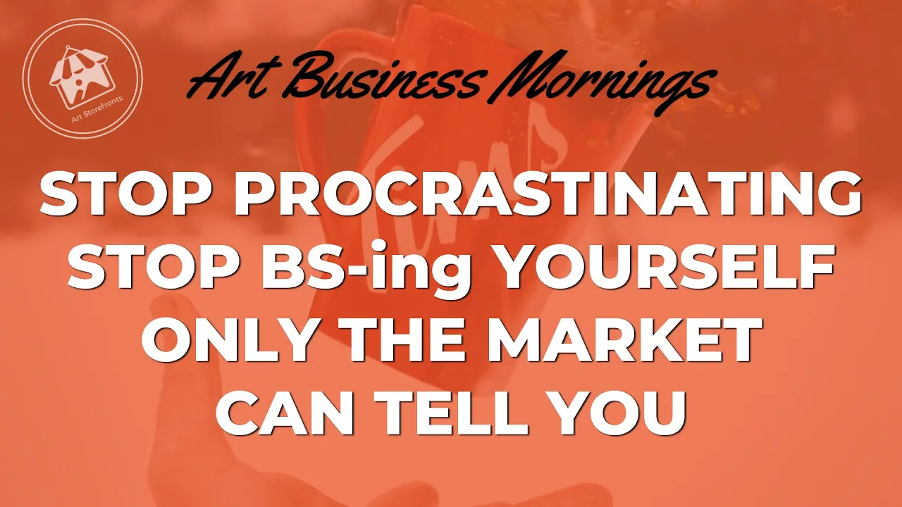 Stop Procrastinating. Stop BS-ing Yourself. Only the market can tell you.